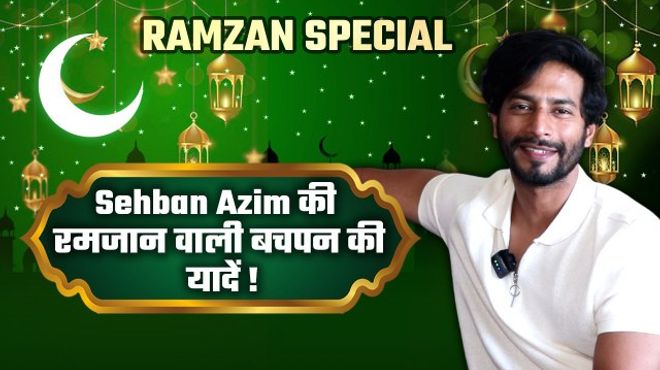Sehban Azim Interview: बताई अपनी बचपन की रमजान की यादें, कैसे मनाते थे ...